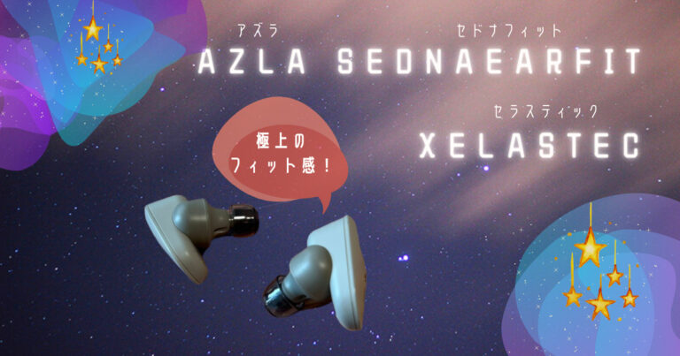 AZLA （アズラ）SednaEarfit XELASTECレビュー｜耳栓代わりにもなるフィット感抜群のイヤーピース | ちょこはぴ